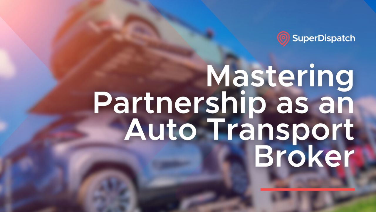 Mastering Partnership as an Auto Transport Broker - Super Dispatch